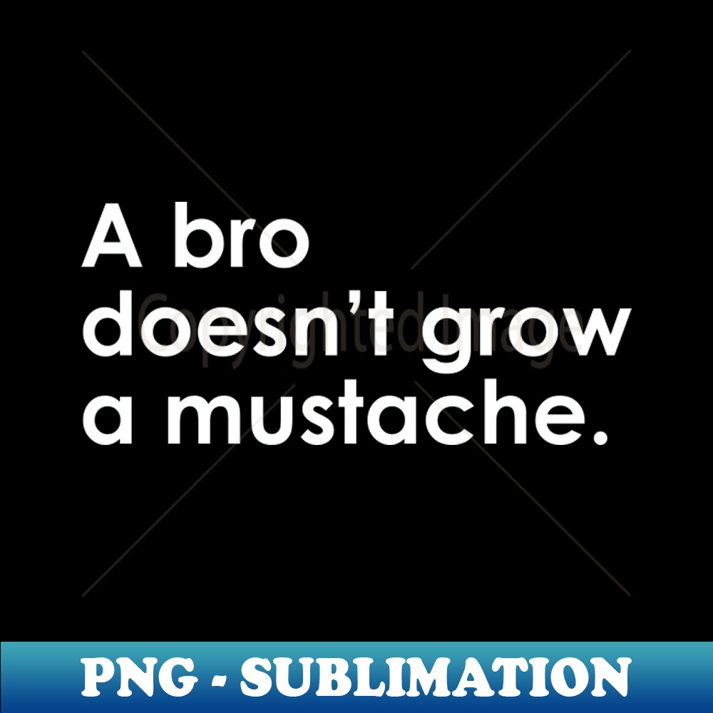 A bro doesnt grow a mustache - Artistic Sublimation Digital | Inspire ...