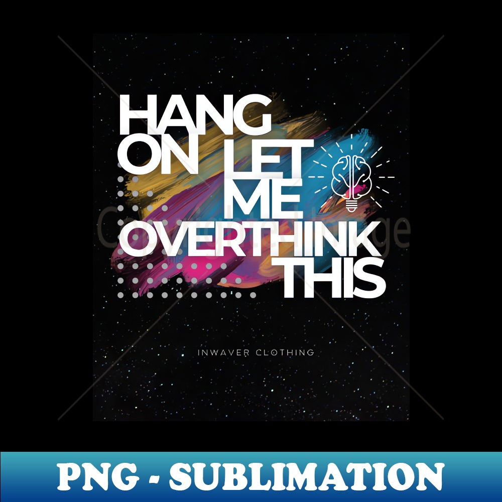 Hang on let me overthink this - Signature Sublimation PNG Fi | Inspire ...