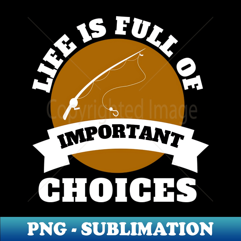 Life Is Full Of Important Choices Fishing - Instant PNG Subl | Inspire ...