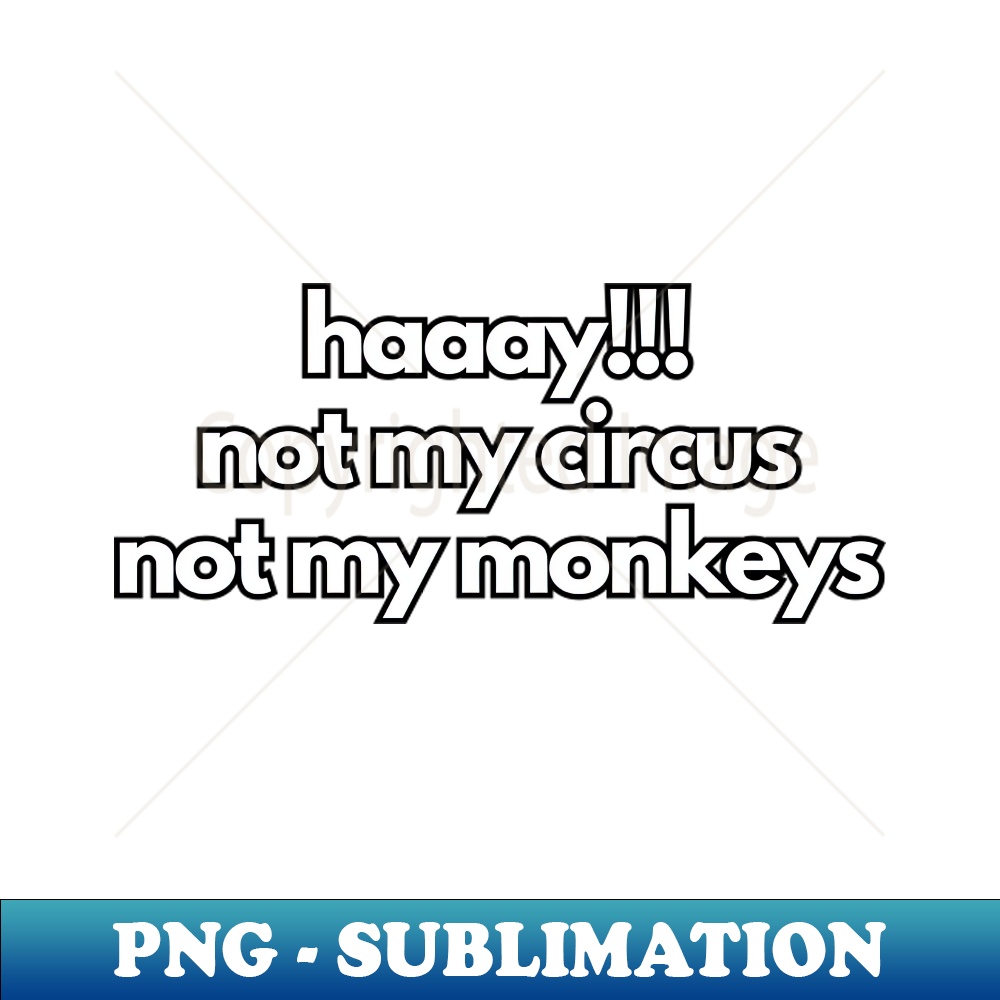 haaay not my circus not my monkeys - PNG Transparent Sublima | Inspire ...