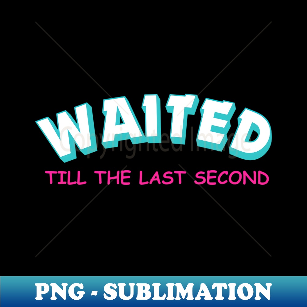 Waited till the last second - PNG Sublimation Digital Downlo | Inspire ...