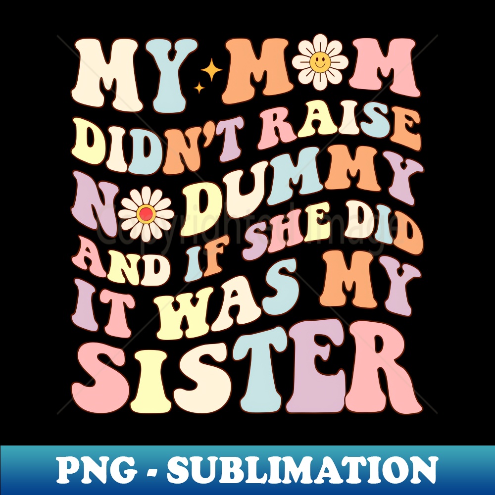 My Mom Didnt Raise No Dummy If She Did It Was My Sister - D | Inspire ...