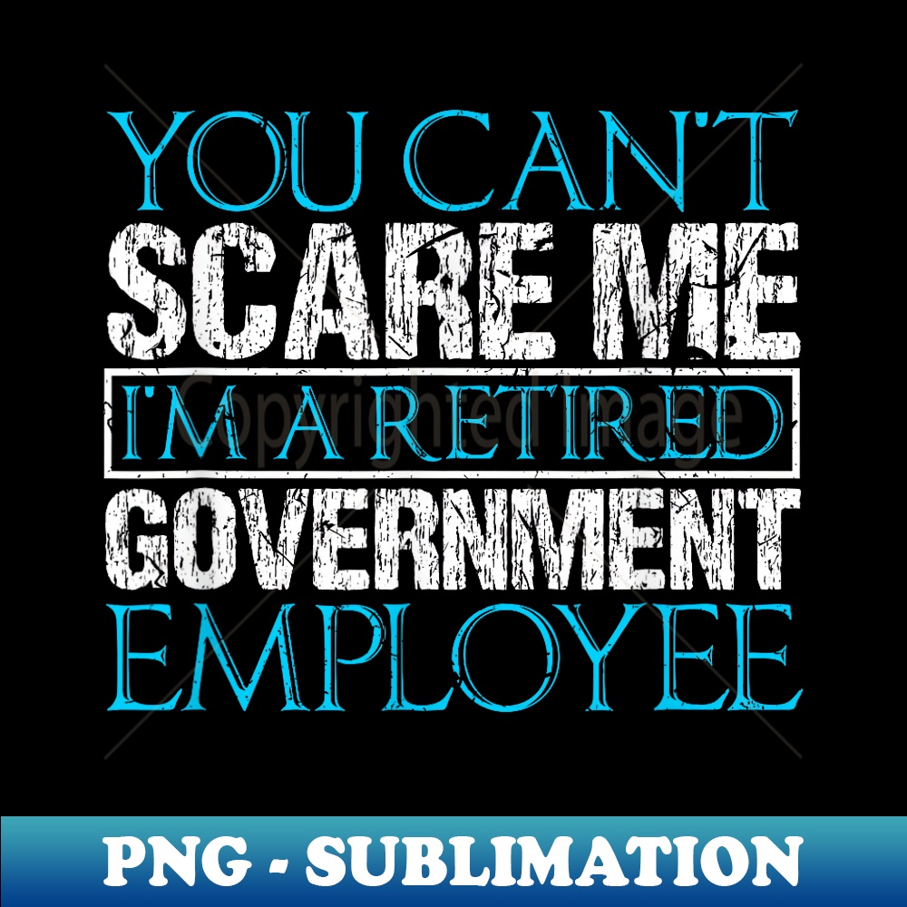 Can't Scare Me Retired Government Employee Federal Worker - | Inspire ...