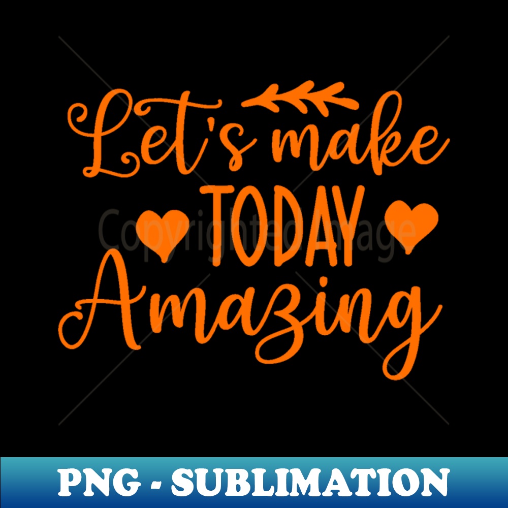 Lets make today amazing - Unique Sublimation PNG Download - | Inspire ...