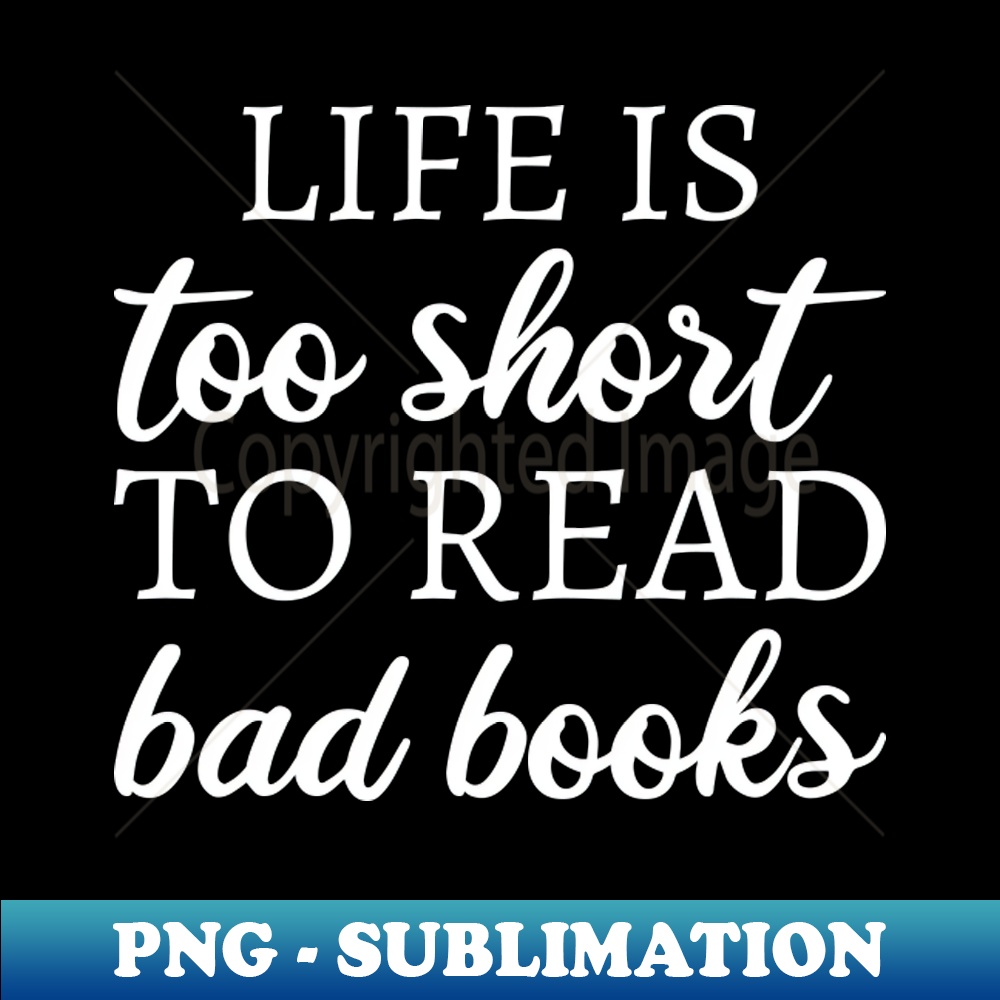 Life Is Too Short To Read Bad Books III - Signature Sublimat | Inspire ...