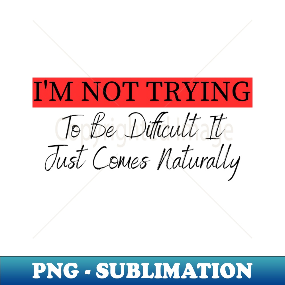 Im Not Trying To Be Difficult It Just Comes Naturally - Subl | Inspire ...