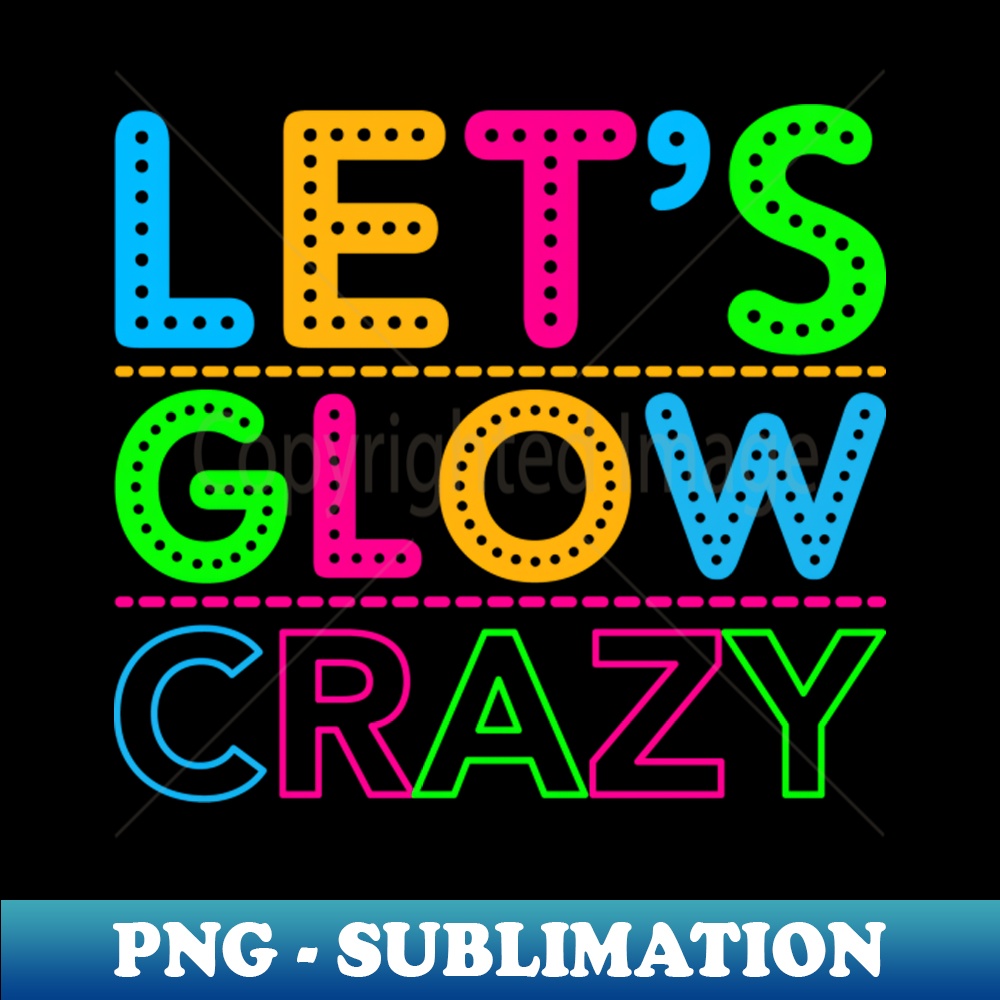 Lets Glow Crazy - Exclusive Sublimation Digital File - Perfe | Inspire ...