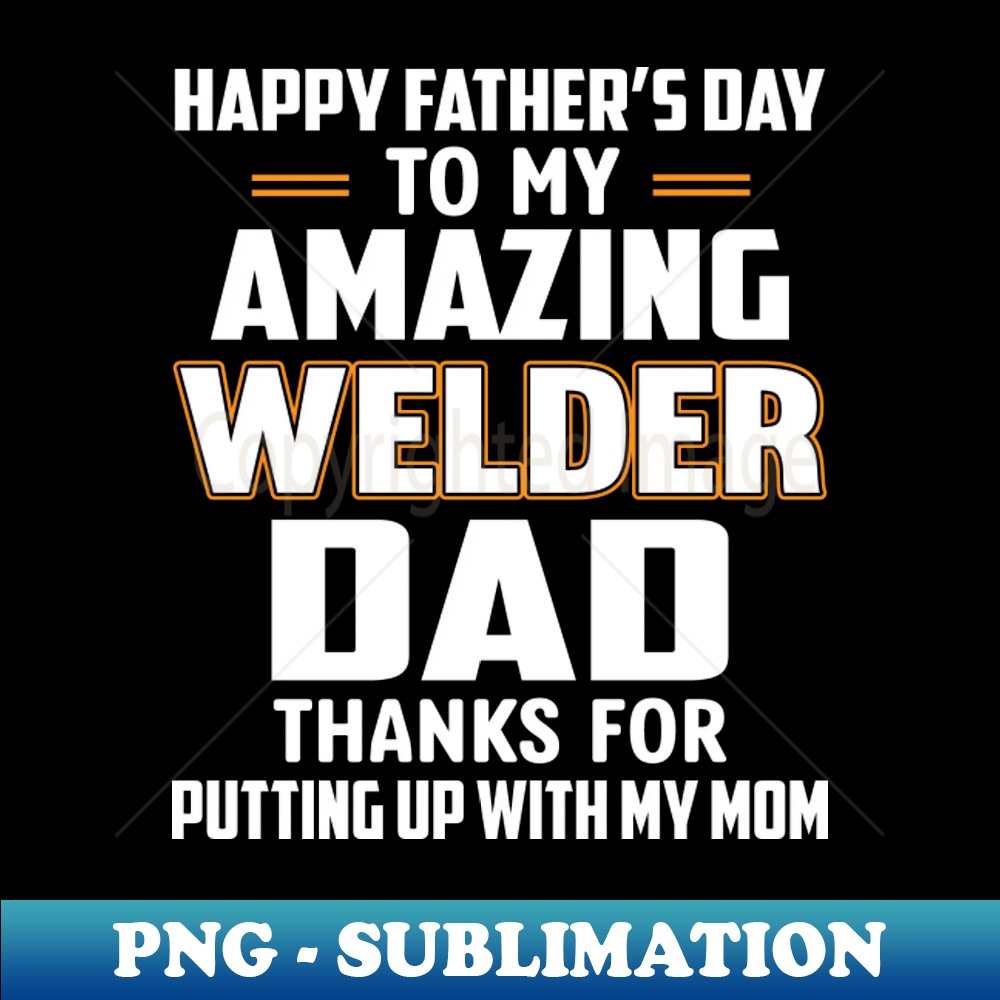 Happy Fathers Day To My Amazing Welder Dad - Stylish Sublima | Inspire ...