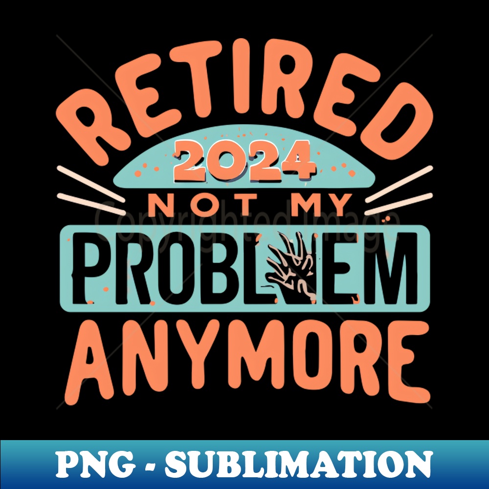 Retired 2024 Not My Problem Anymore Funny Retirement Retirem | Inspire ...