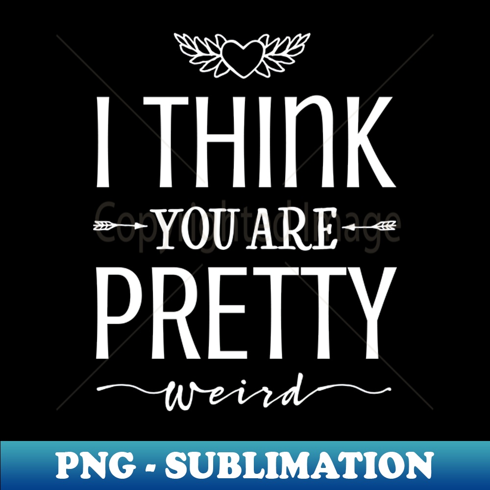 I think youre pretty weird - Instant Sublimation Digital Dow | Inspire ...