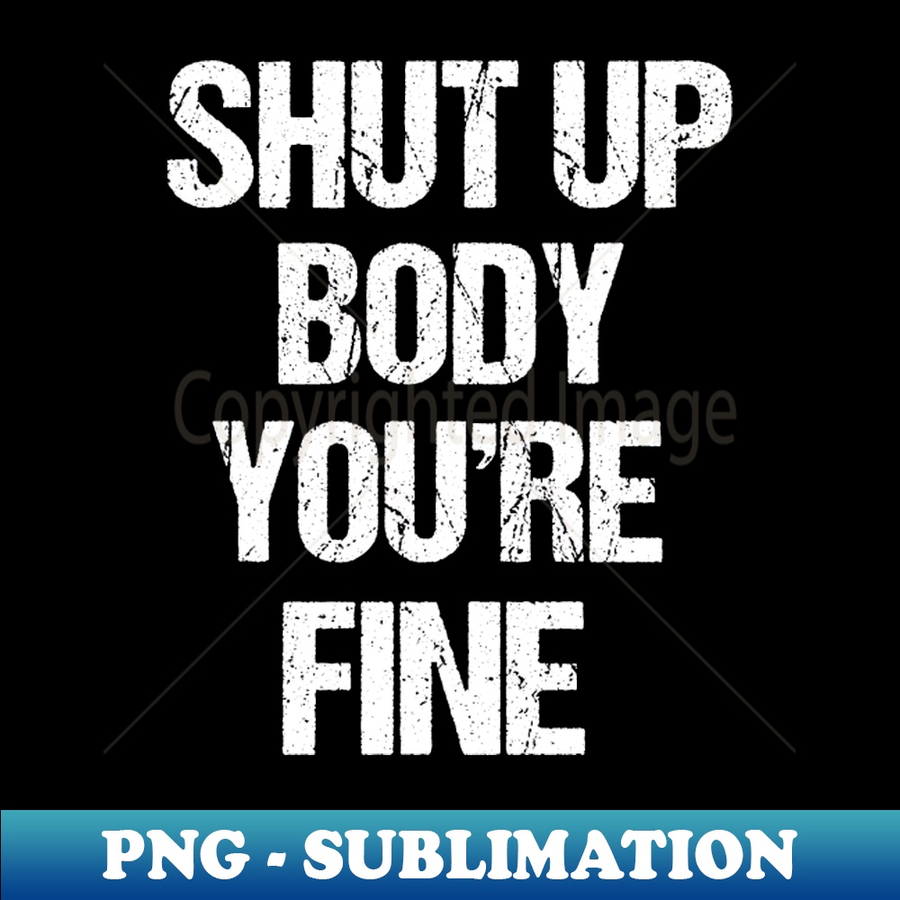 Shut Up Body Youre Fine - Exclusive PNG Sublimation Download | Inspire ...