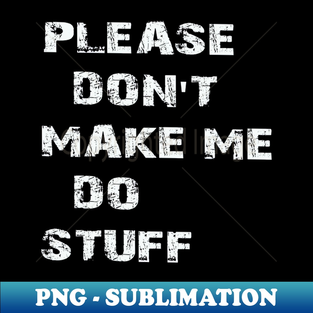 plesase dont make me do stuff - High-Quality PNG Sublimation | Inspire ...