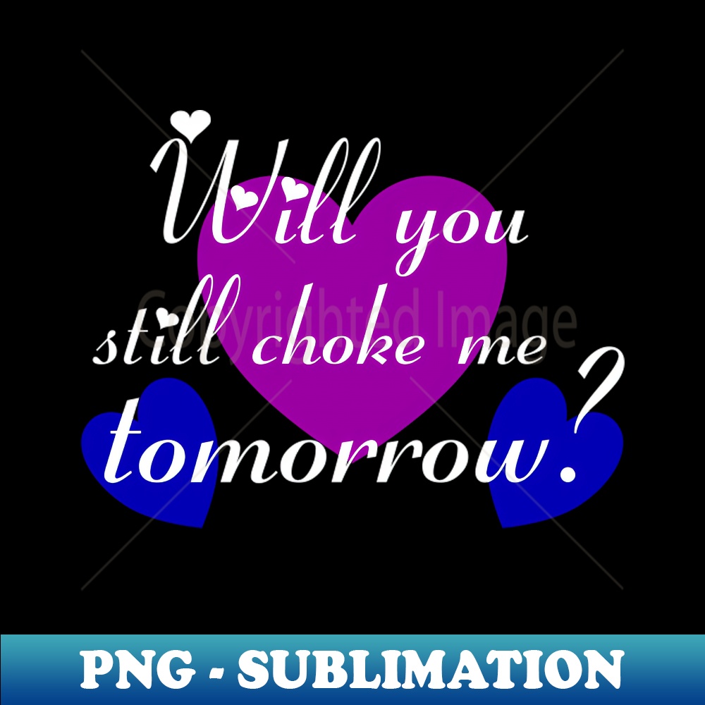 Will You Still Choke Me - Digital Sublimation Download File | Inspire ...
