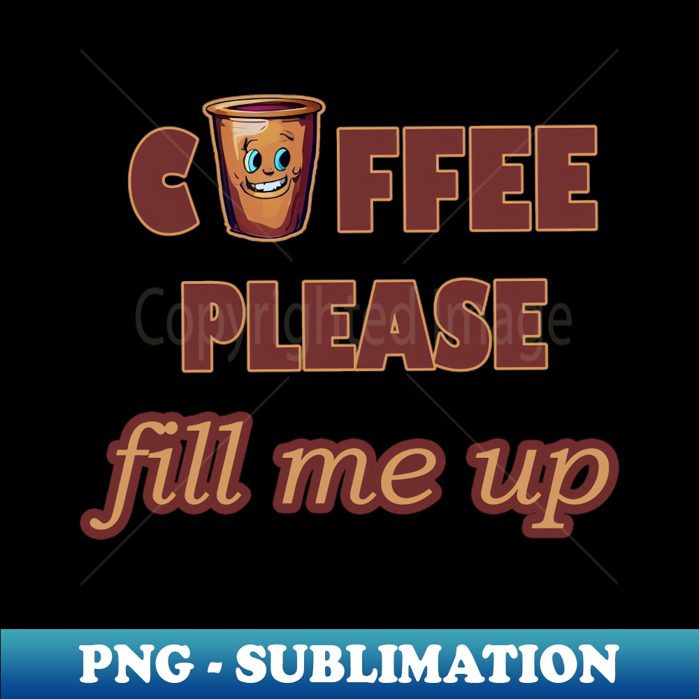 Coffee Please Fill Me Up - High-Resolution PNG Sublimation F | Inspire ...