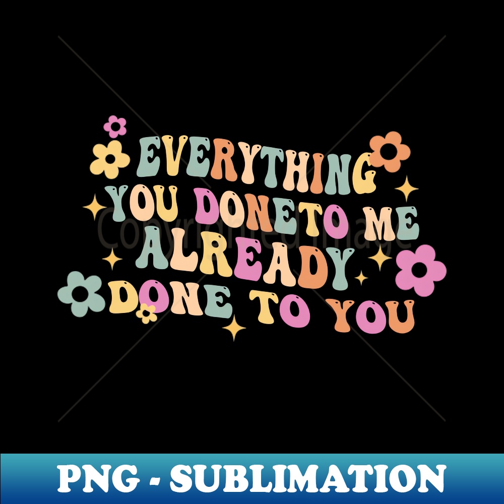 everything you done to me already done to you - Instant PNG | Inspire ...