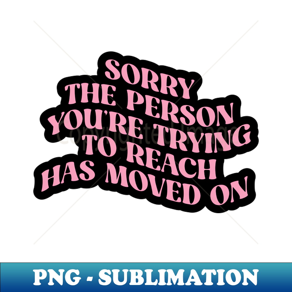 SORRY THE PERSON YOURE TRYING TO REACH HAS MOVED ON - Premiu | Inspire Uplift