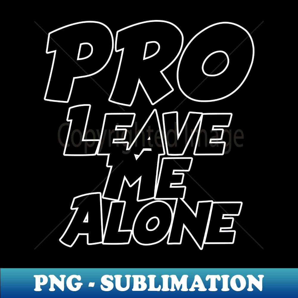 Pro - Leave Me Alone - Special Edition Sublimation PNG File | Inspire ...