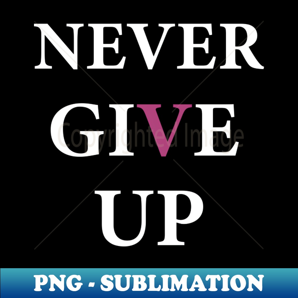 NEVER GIVE UP - PNG Transparent Sublimation File - Fashionab | Inspire Uplift