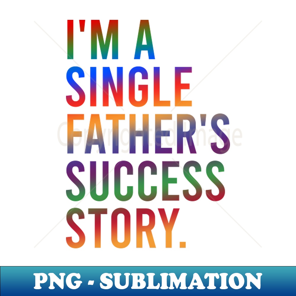Im A Single Fathers Success Story - Sublimation-Ready PNG Fi | Inspire ...