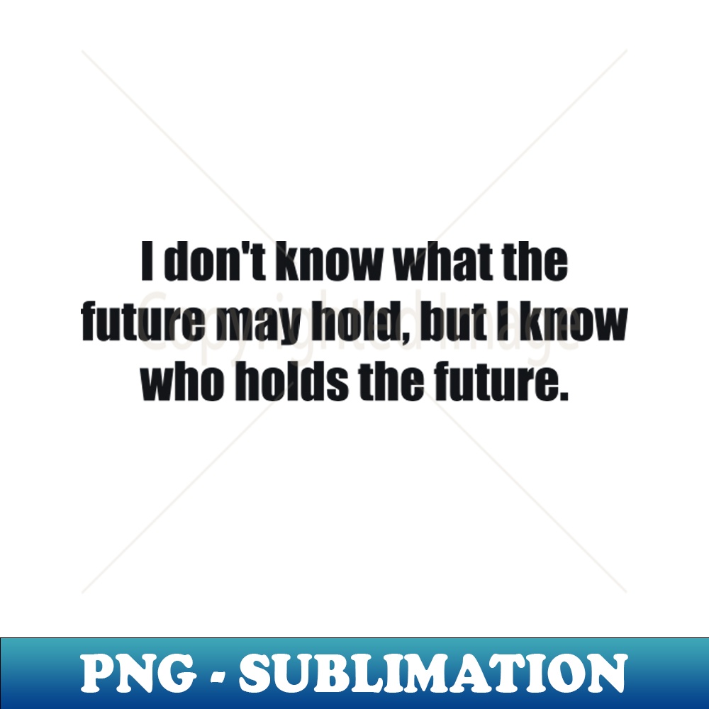 I dont know what the future may hold but I know who holds th | Inspire ...