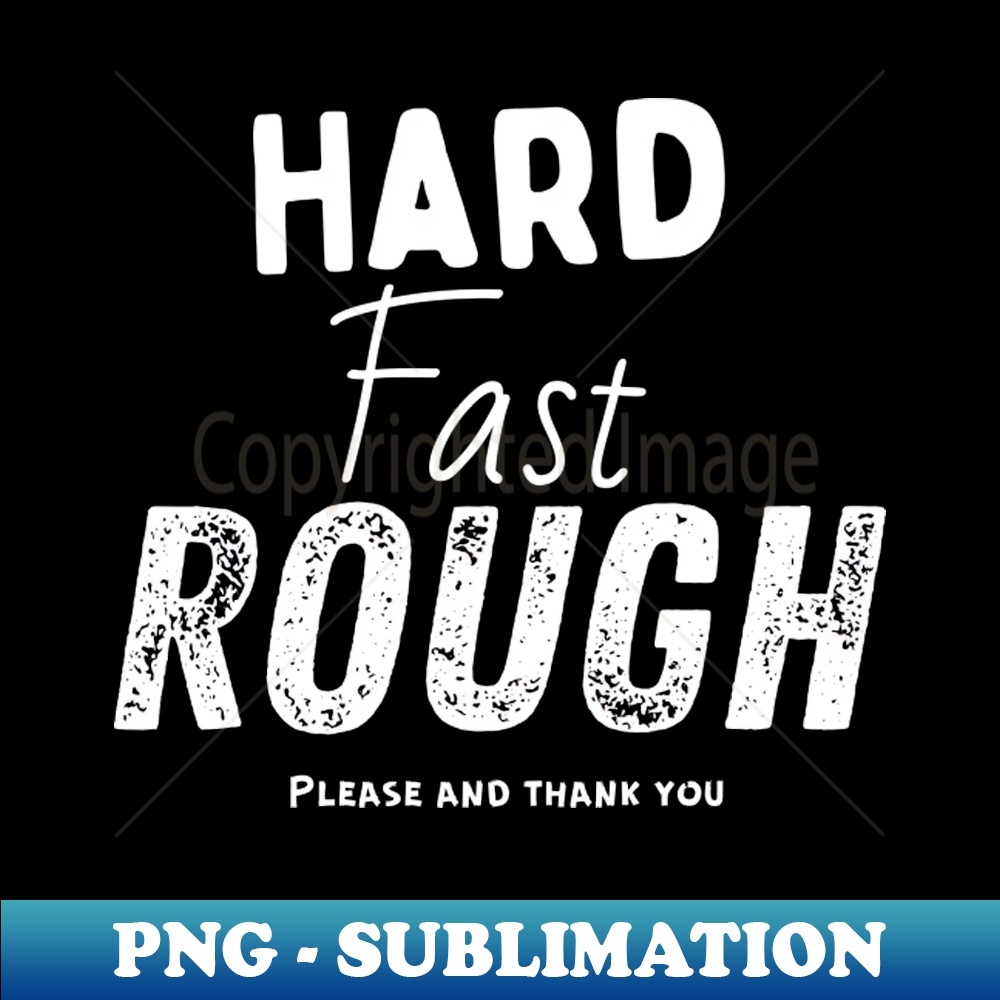 Hard Fast Rough please and thank you - Premium PNG Sublimati | Inspire ...
