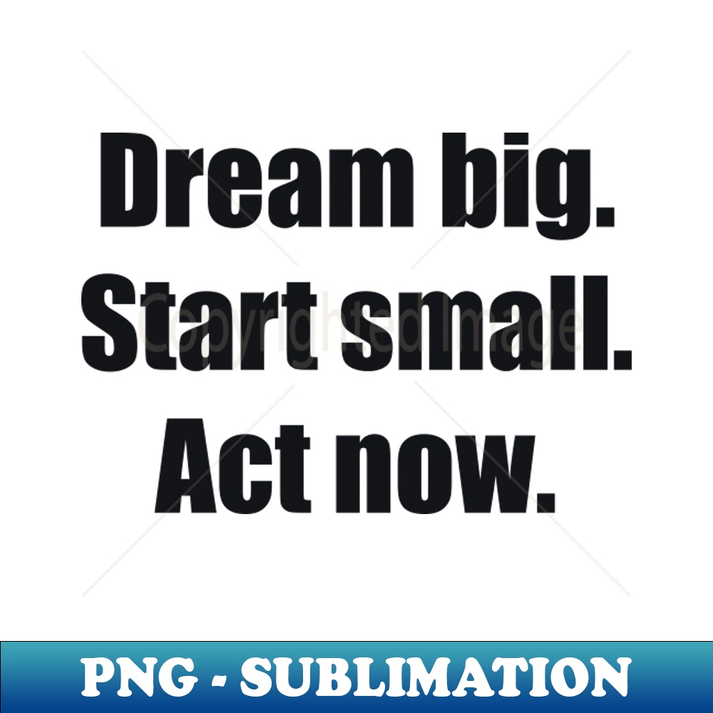 Dream big Start small Act now - Instant Sublimation Digital | Inspire ...