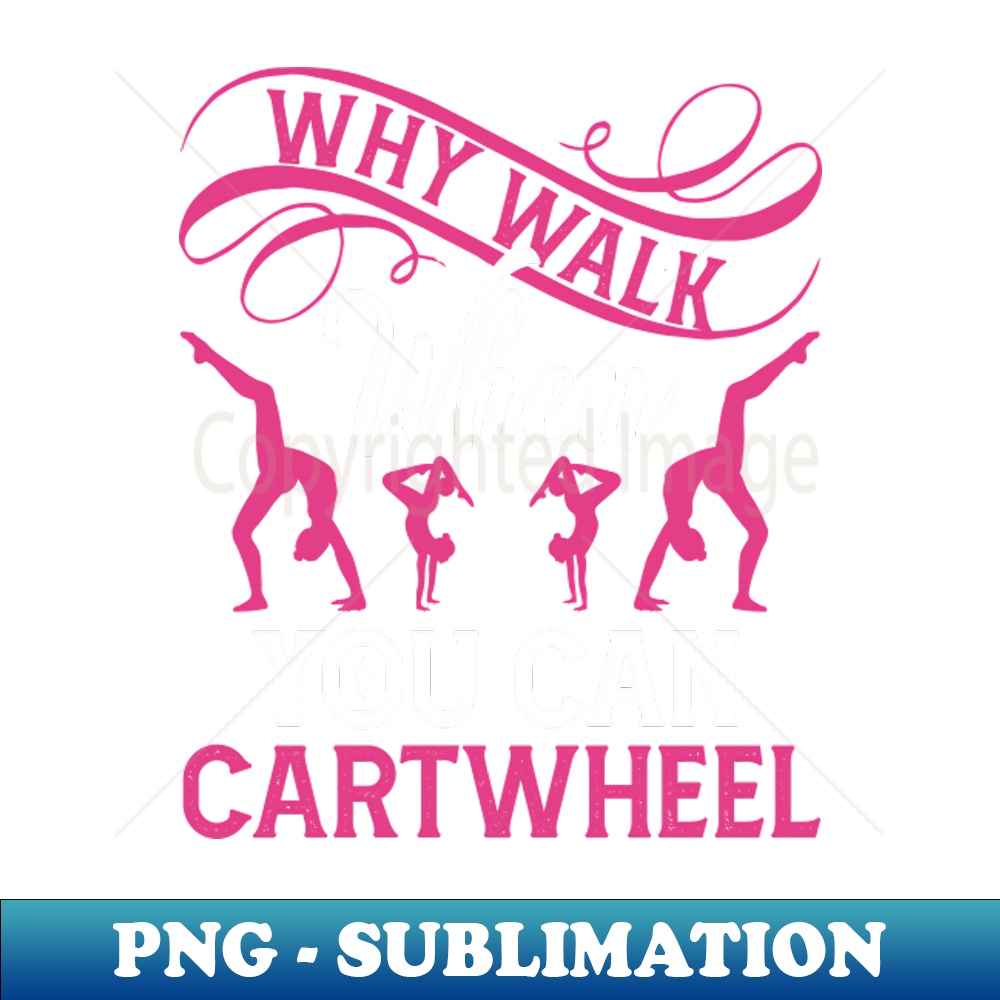 Why Walk When You Can Cartwheel - Instant PNG Sublimation Do | Inspire ...