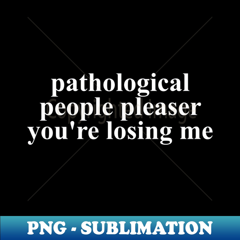 Pathological People Pleaser Youre Losing Me - Aesthetic Subl - Inspire ...