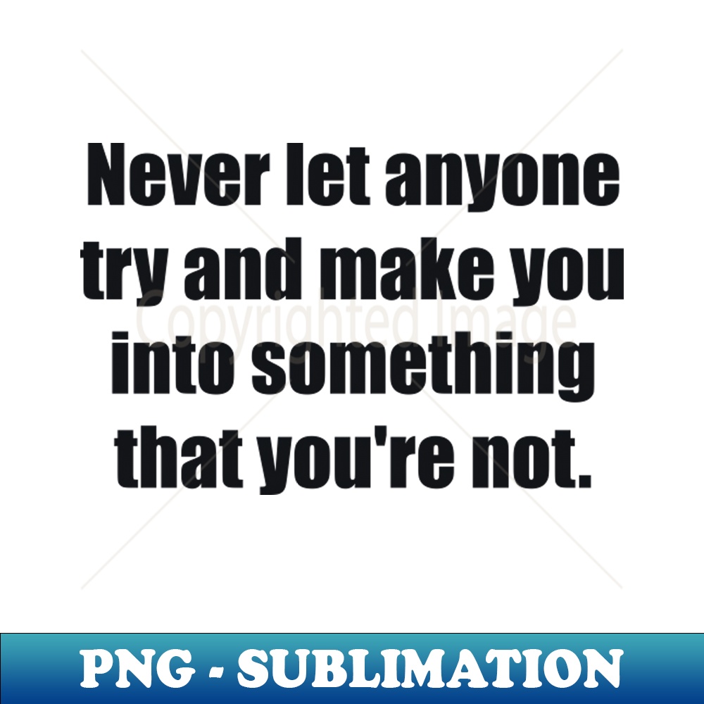 Never let anyone try and make you into something that youre | Inspire ...