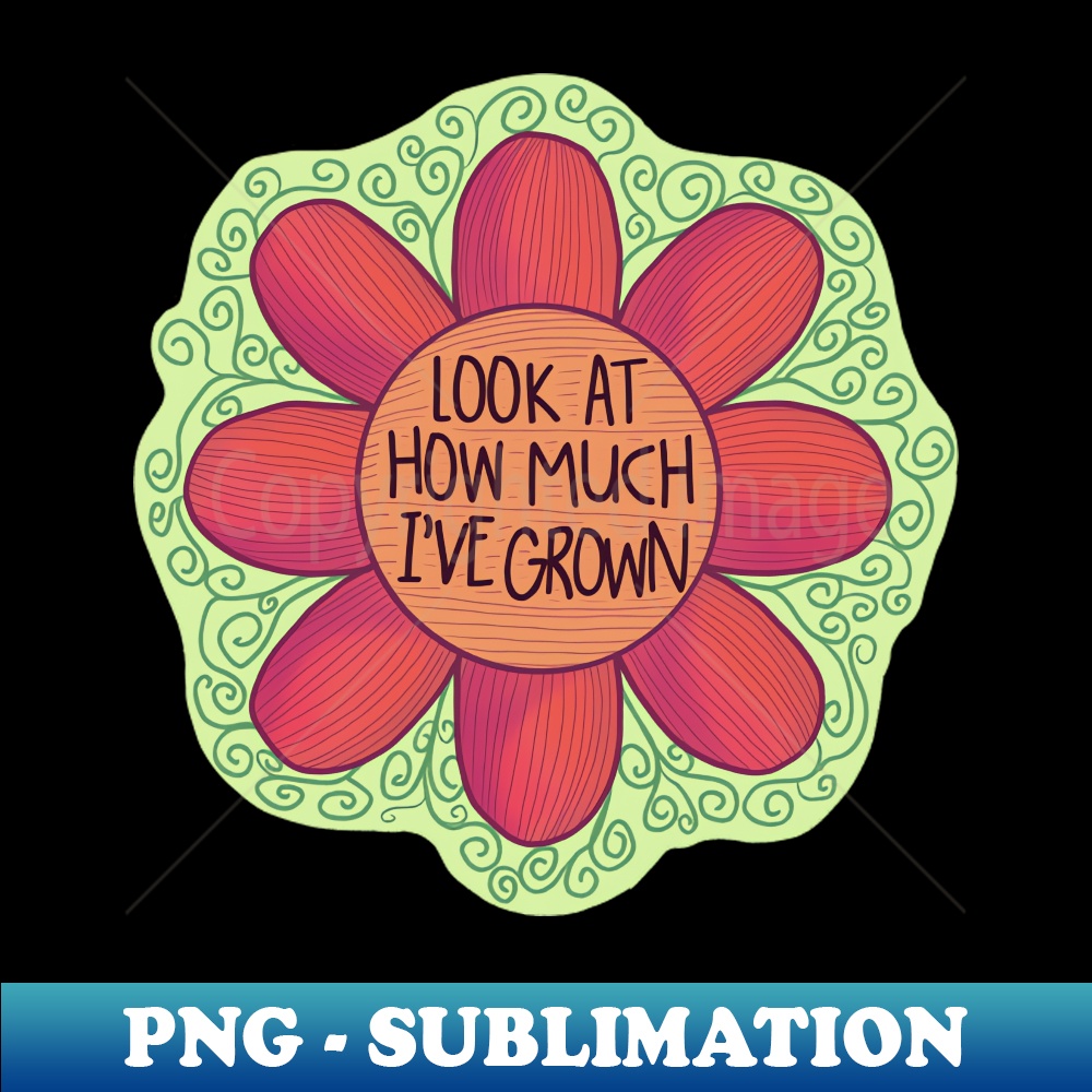 Look at how much ive grown Flower - PNG Sublimation Digital | Inspire ...