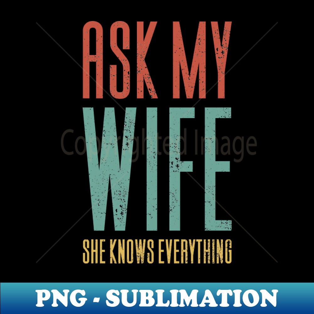 Ask My Wife She Knows Everything - Signature Sublimation PNG | Inspire ...