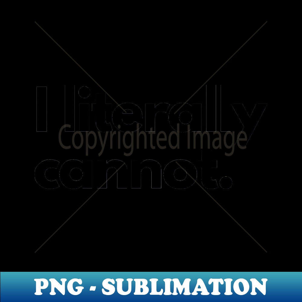 I Literally Cannot - PNG Transparent Sublimation Design - De - Inspire ...
