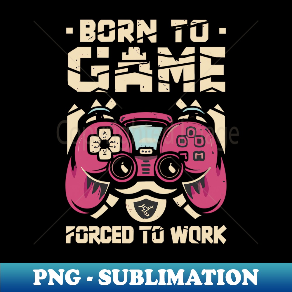 Born To Game Forced To work - Sublimation-Ready PNG File - C | Inspire ...