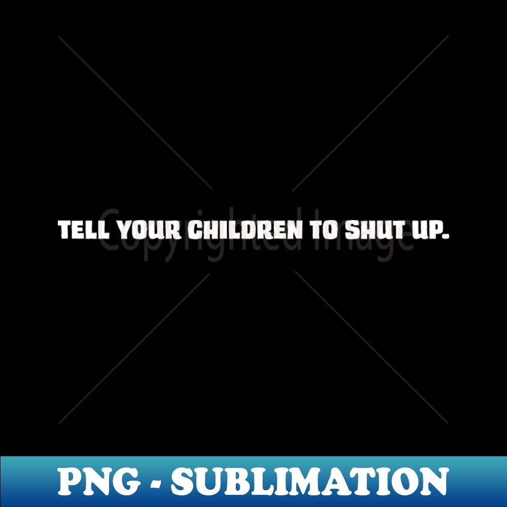 Tell Your Children To Shut Up - Modern Sublimation PNG File | Inspire ...