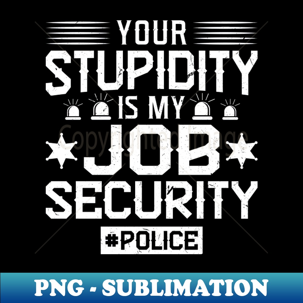 Your Stupidity Is My Job Security - Police Officer - Instant | Inspire ...