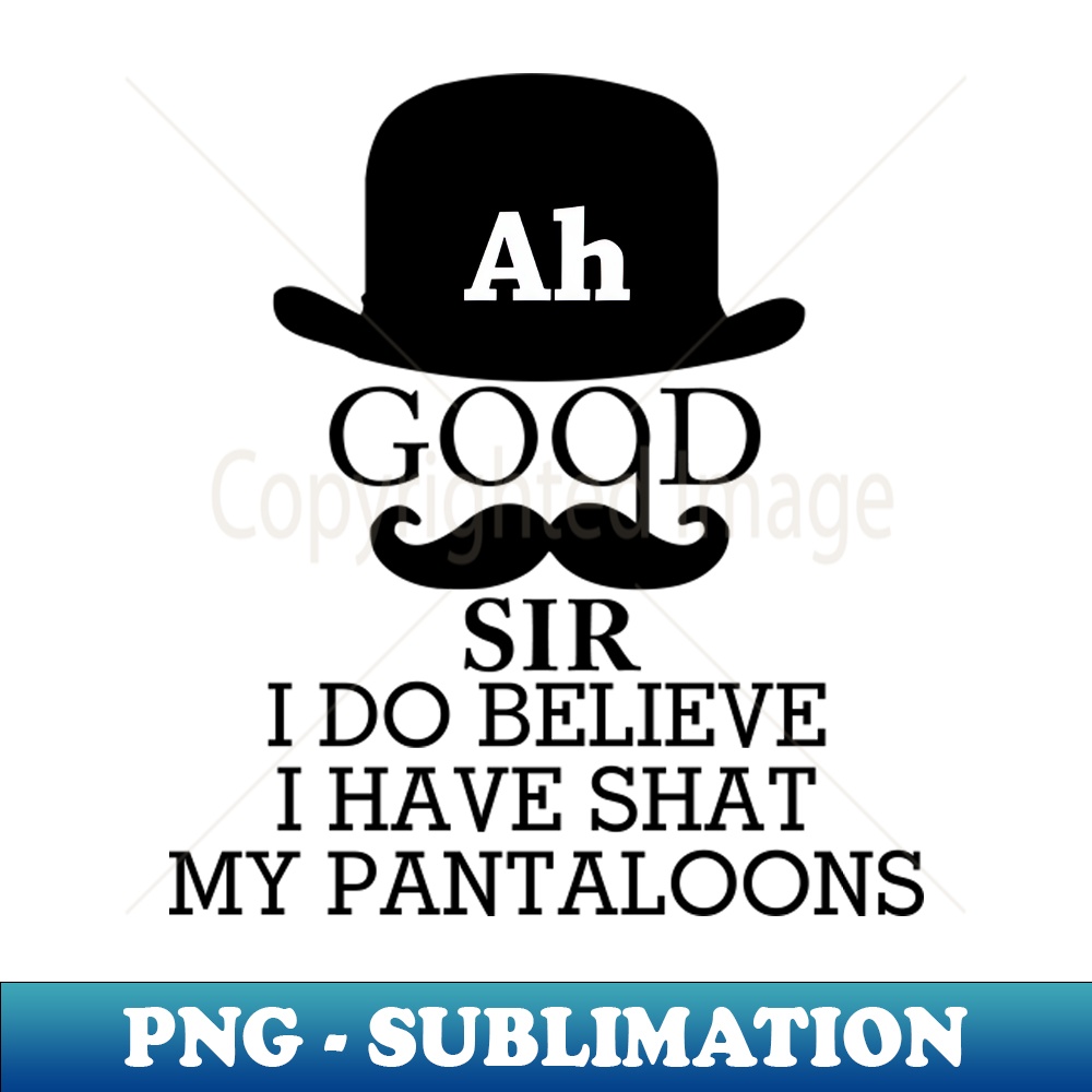 Ah Good Sir I Do Believe I Have Shat My Pantaloons - Instant | Inspire ...
