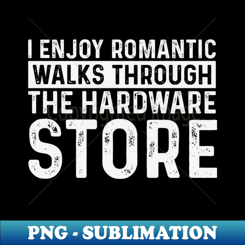I Enjoy Romantic Walks Through The Hardware Store hardware | Inspire Uplift