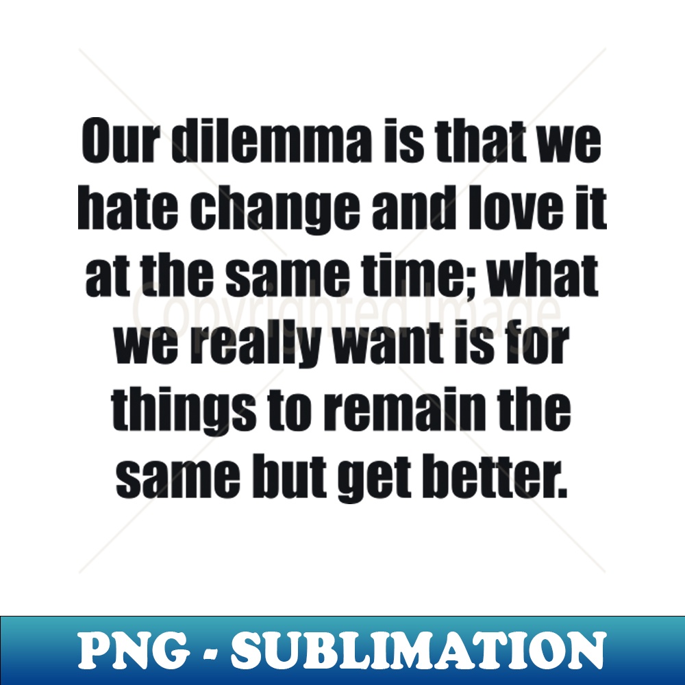Our dilemma is that we hate change and love it at the same t | Inspire ...