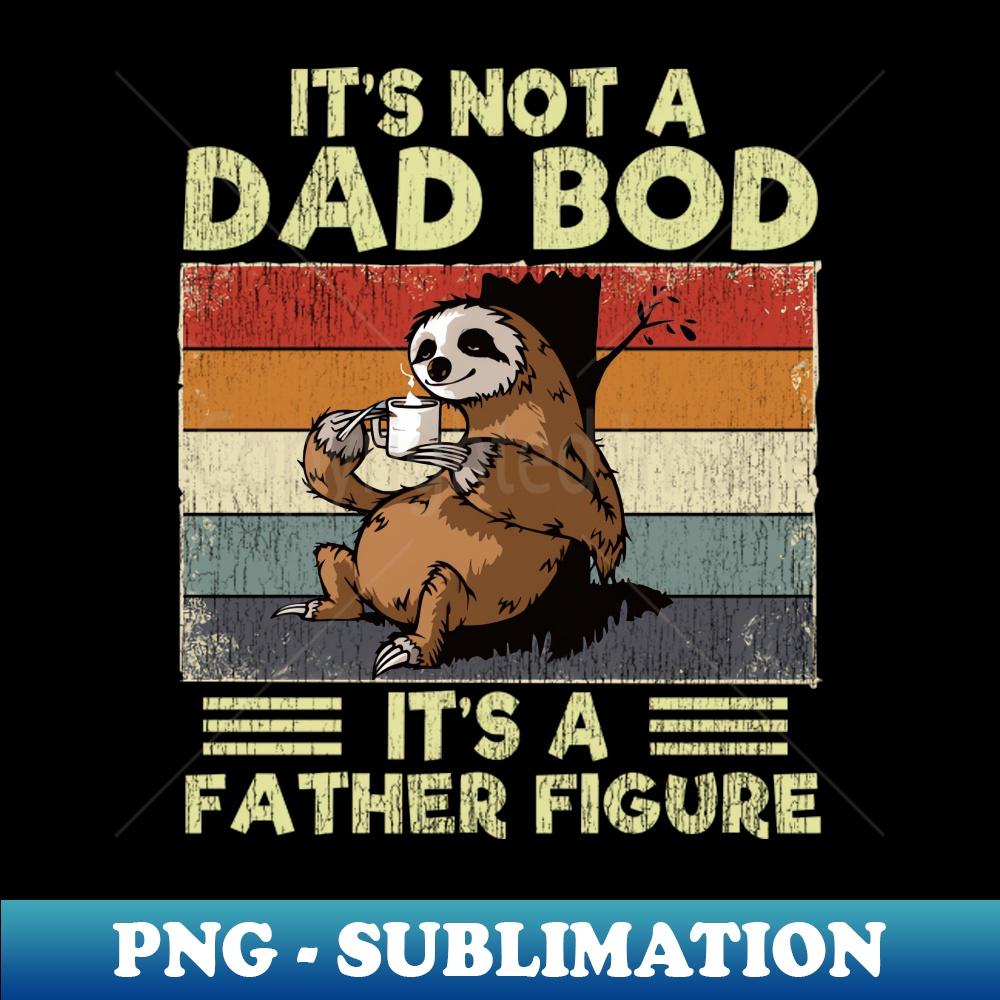 Its Not A Dad Bod Its A Father Figure - Elegant Sublimation | Inspire ...