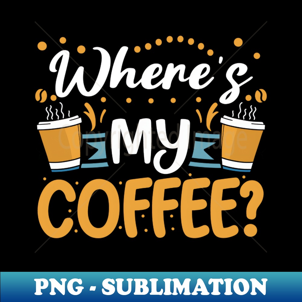 wheres my coffee - High-Quality PNG Sublimation Download - B | Inspire ...