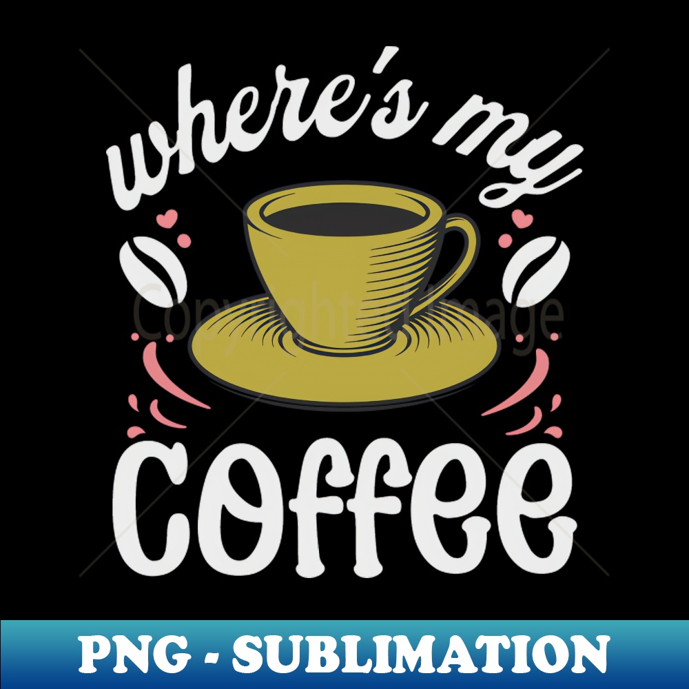 wheres my coffee - PNG Transparent Sublimation File - Defyin - Inspire ...