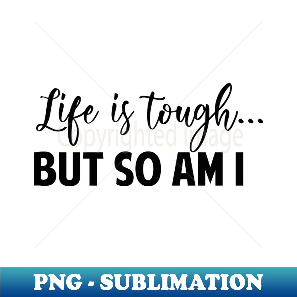 Life Is Tough But So Am I - Sublimation-Ready PNG File - Cre | Inspire ...