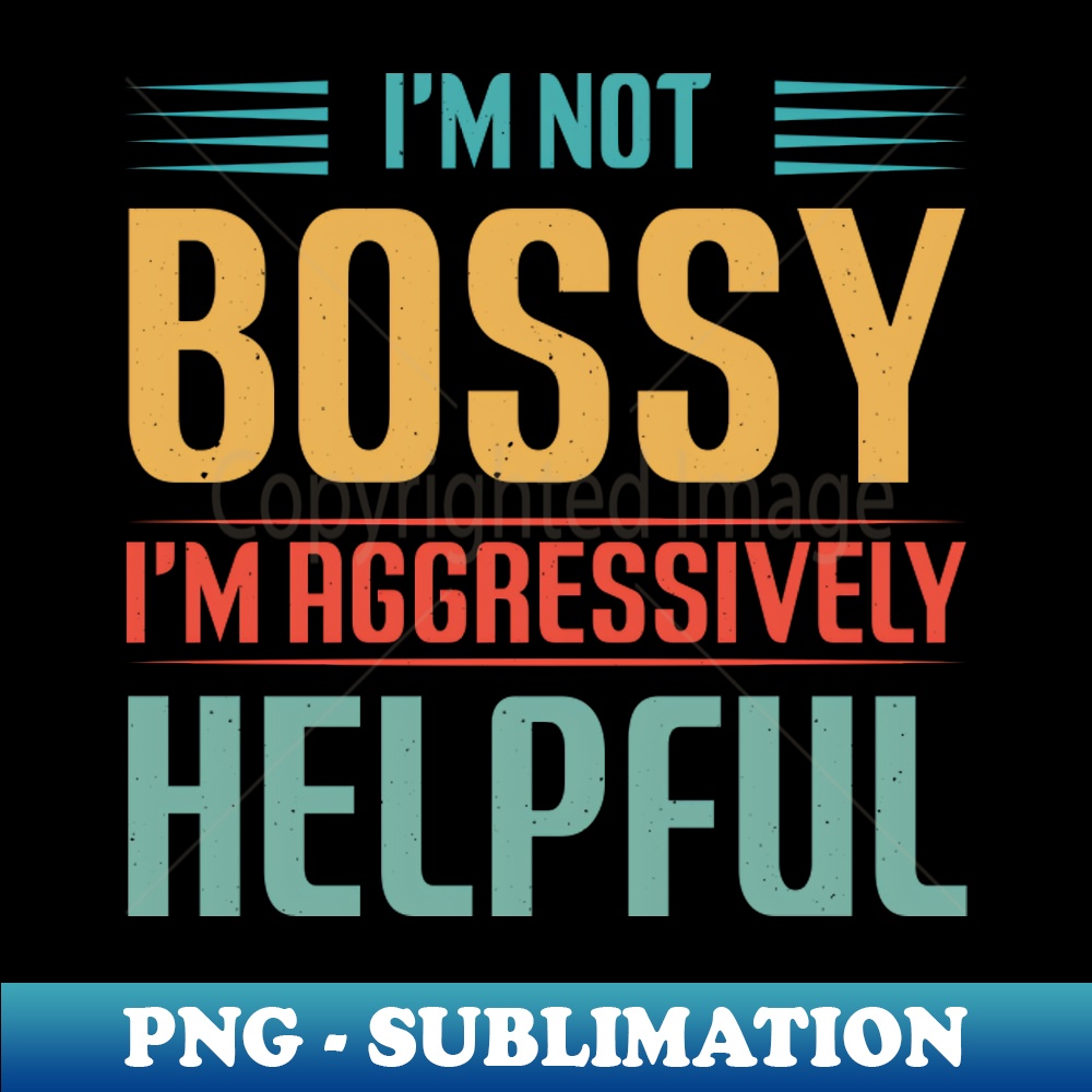 Im Not Bossy Im Aggressively Helpful - Aesthetic Sublimation | Inspire ...