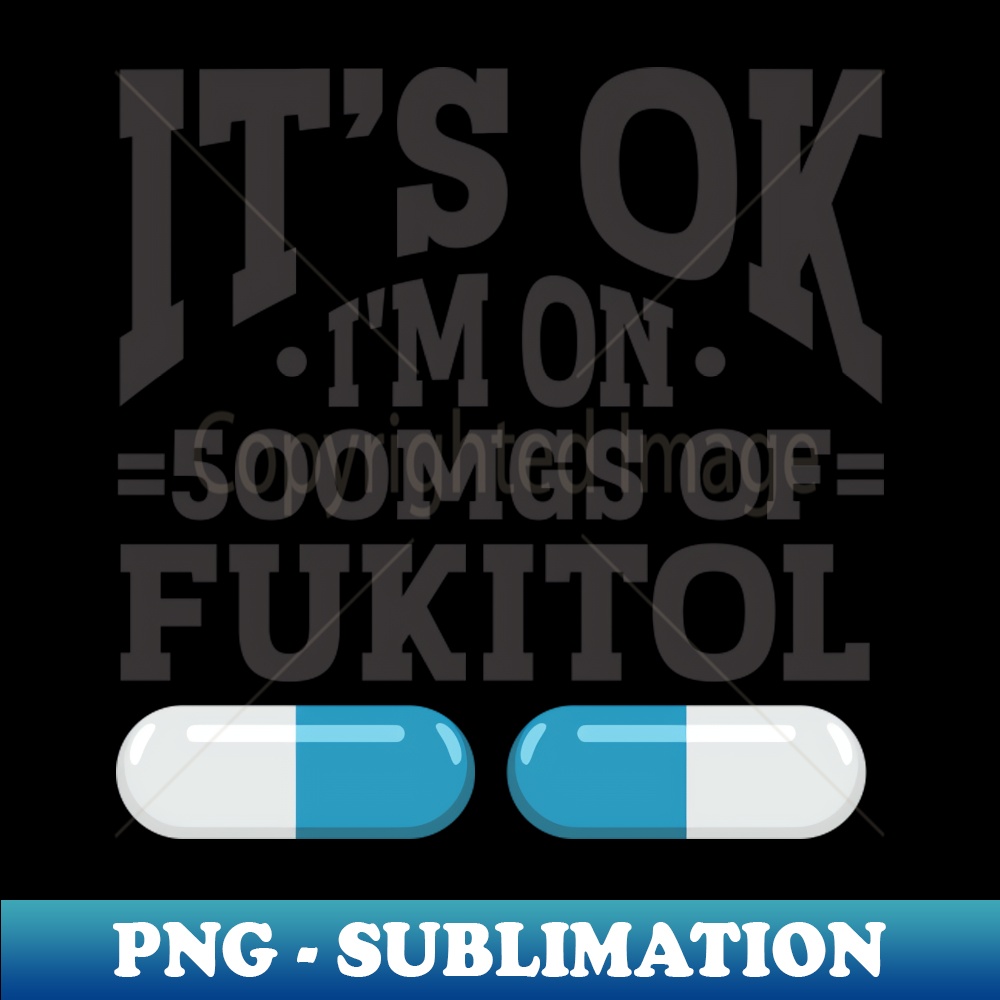 Its OK Im On 500mg Of Fukitol - Trendy Sublimation Digital D | Inspire ...