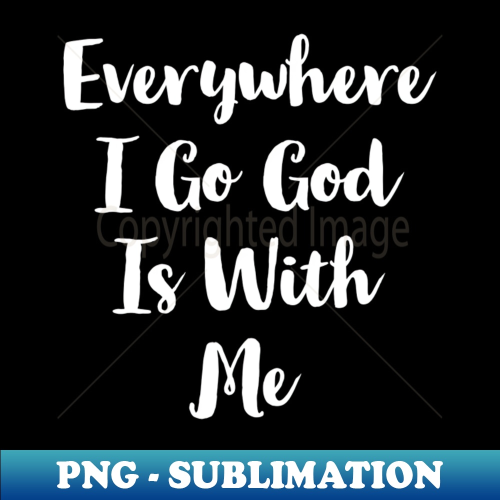 Everywhere I Go God Is With Me - Unique Sublimation PNG Down | Inspire ...