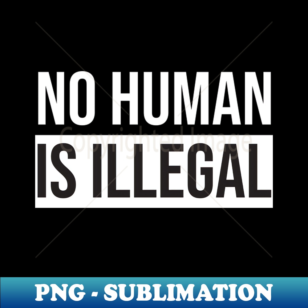 No Human Is Illegal - Exclusive PNG Sublimation Download | Inspire Uplift