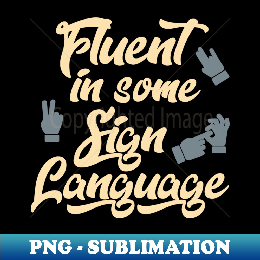 Fluent In Some Sign Language - Exclusive PNG Sublimation Dow | Inspire ...