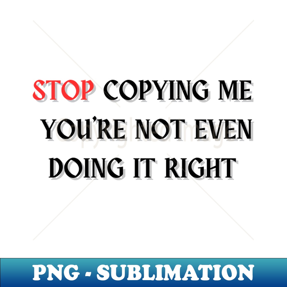 Stop Copying Me Youre Not Even Doing It Right T-shirt essent | Inspire ...