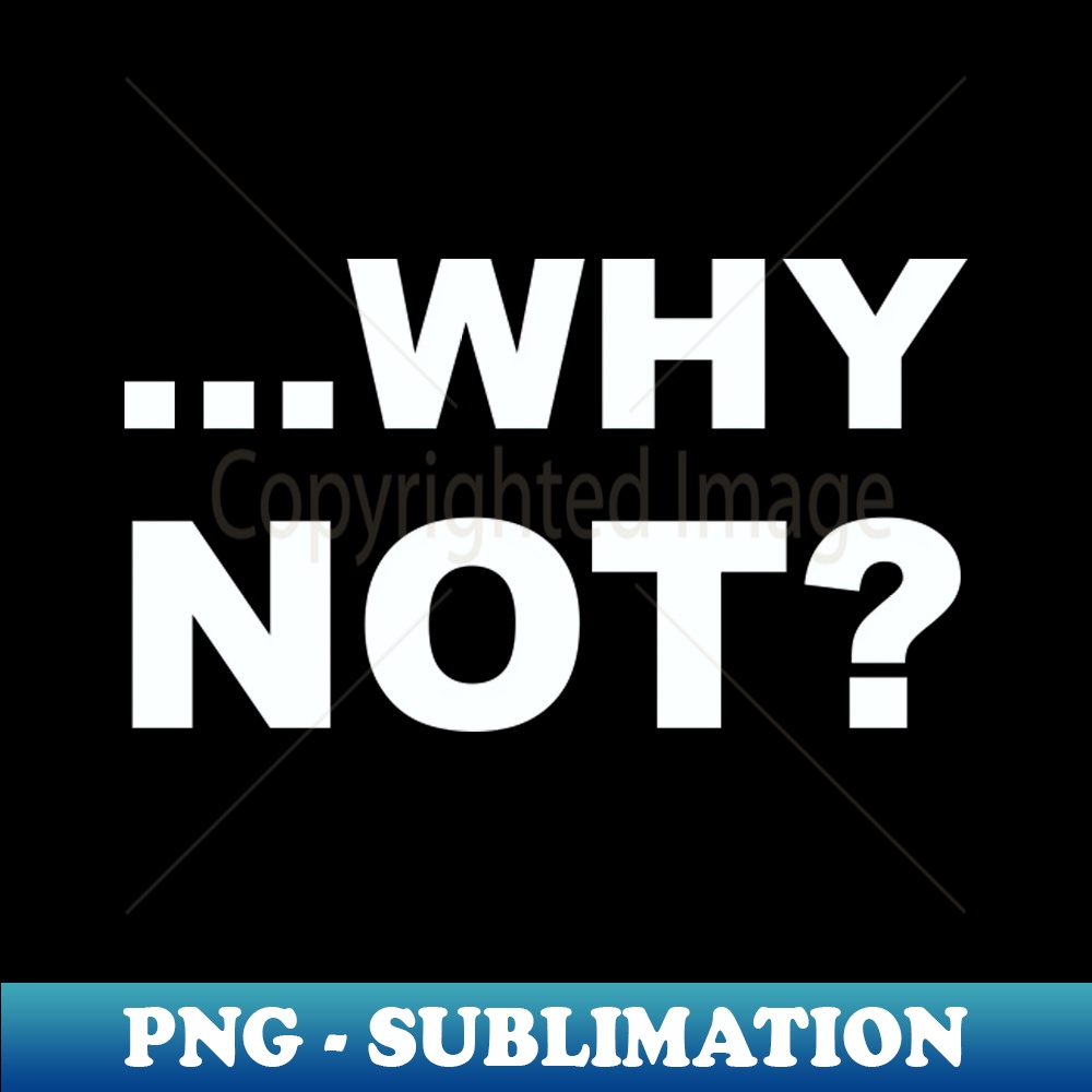 WHY NOT 1 - PNG Transparent Sublimation Design | Inspire Uplift