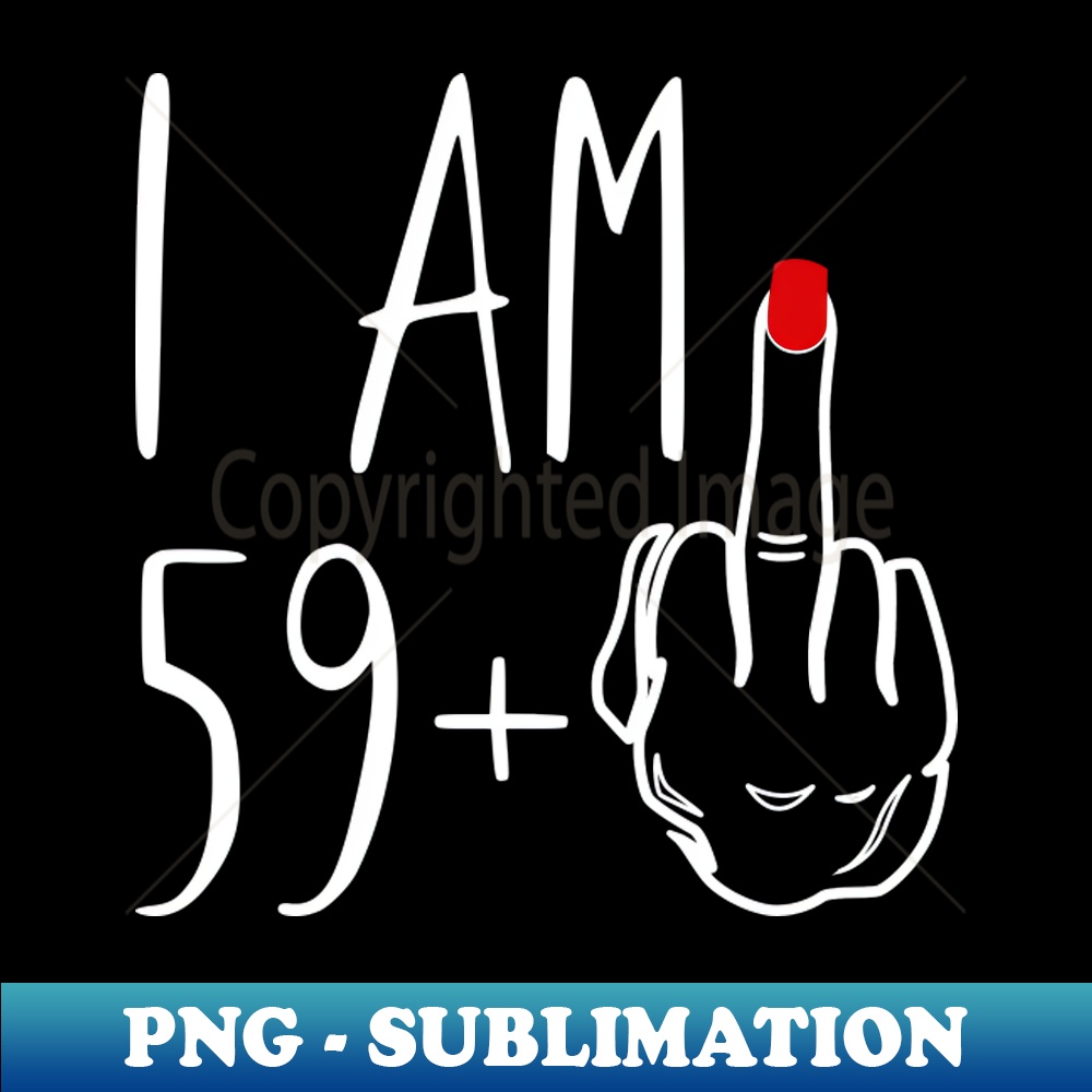 I Am 59 Plus 1 Middle Finger For A 60th Birthday - PNG Subli | Inspire ...